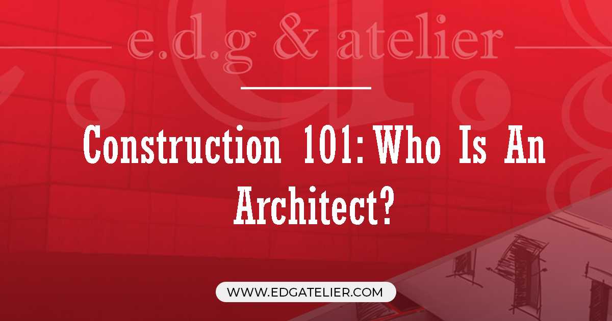 Construction 101: Who Is An Architect? - E.D.G. & Atelier Architects